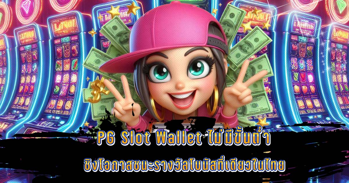 PG Slot Wallet ไม่มีขั้นต่ำ ชิงโอกาสชนะรางวัลโบนัสที่เดียวในไทย